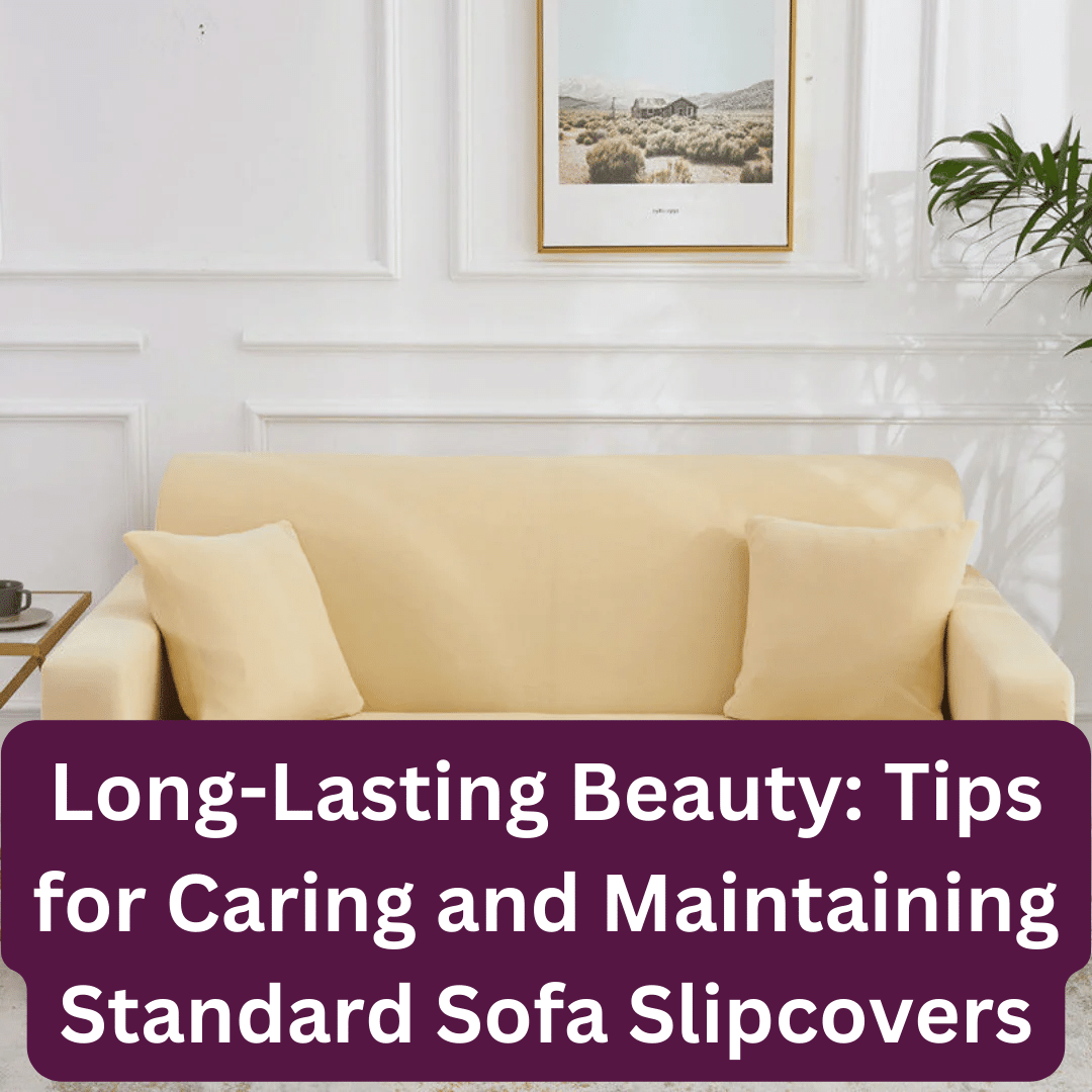 Long-Lasting Beauty: Tips for Caring and Maintaining Standard Sofa Slipcovers – Shiny Sofas